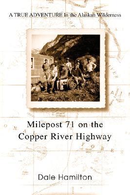 MILEPOST 71 on the COPPER RIVER HIGHWAY: A TRUE ADVENTURE In the ...