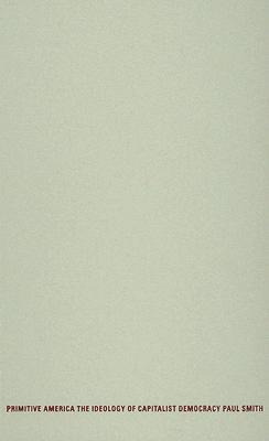 Primitive America: The Ideology of Capitalist Democracy by Paul Smith ...