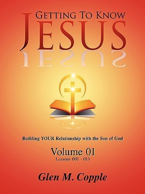 Getting to Know Jesus: Volume One by Glen Copple | Goodreads