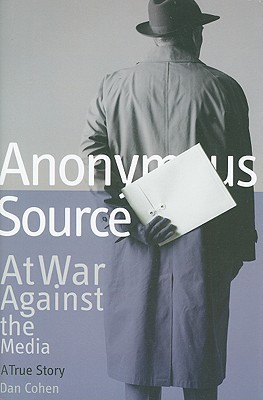Anonymous Source: At War Against the Media; A True Story by Dan Cohen ...