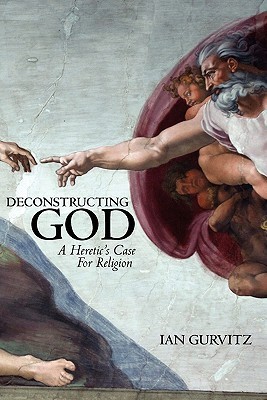 Deconstructing God: A Heretic's Case For Religion by Ian Gurvitz ...