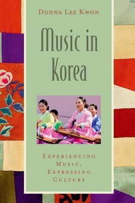 Music in Korea: Experiencing Music, Expressing Culture by Donna Lee ...