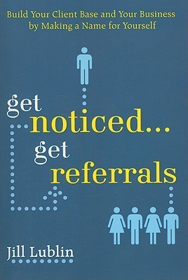 Get Noticed... Get Referrals: Build Your Client Base and Your Business ...