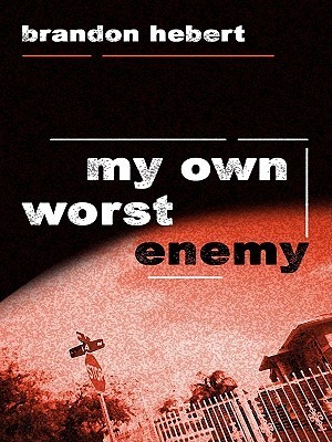 My Own Worst Enemy by Brandon Hebert | Goodreads