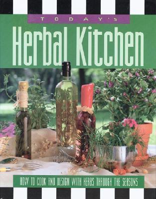 Today's Herbal Kitchen: How to Cook & Design With Herbs Through the ...