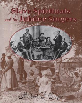 Slave Spirituals and the Jubilee Singers by Michael L. Cooper | Goodreads