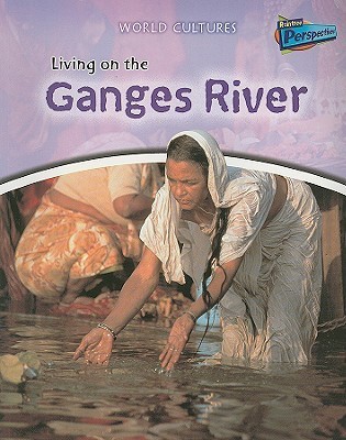 Living on the Ganges River (World Cultures) by Louise Spilsbury | Goodreads