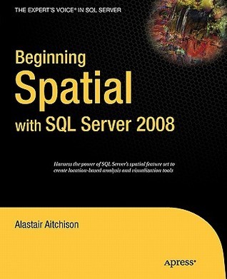 Beginning Spatial with SQL Server 2008 by Alastair Aitchison | Goodreads