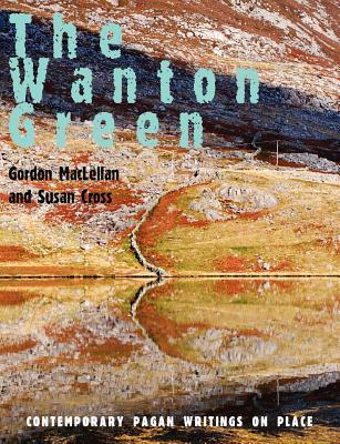 The Wanton Green: Contemporary Pagan Writings on Place by Gordon ...