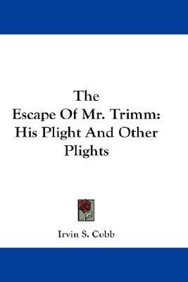 The Escape of Mr. Trimm: His Plight and Other Plights by Irvin S. Cobb ...