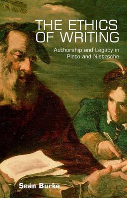 The Ethics of Writing: Authorship and Legacy in Plato and Nietzsche by ...