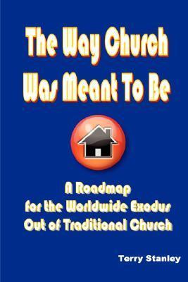 The Way Church Was Meant To Be: A Roadmap for the Worldwide Exodus Out ...