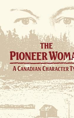 The Pioneer Woman: A Canadian Character Type by Elizabeth Thompson ...