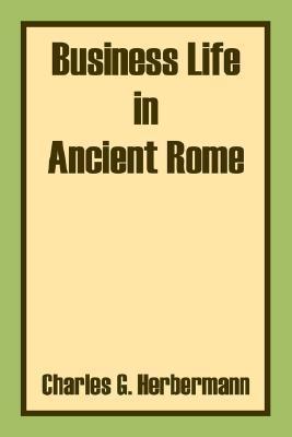 Business Life in Ancient Rome by Charles G. Herbermann | Goodreads
