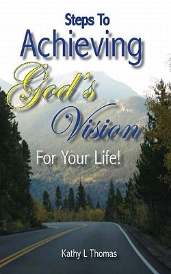 Steps to Achieving God's Vision for Your Life! by Kathy Thomas | Goodreads