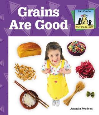 Grains Are Good (What Should I Eat?) by Amanda Rondeau | Goodreads