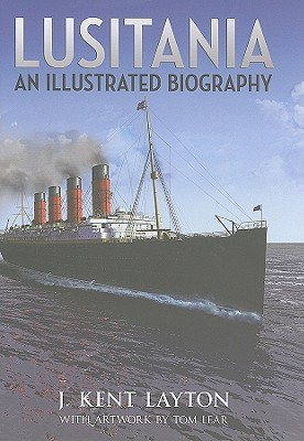 Lusitania: An Illustrated Biography by J. Kent Layton | Goodreads