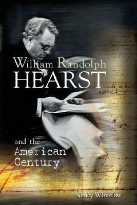 William Randolph Hearst and the American Century by Nancy Whitelaw ...