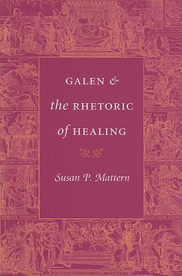 Galen and the Rhetoric of Healing by Susan P. Mattern | Goodreads