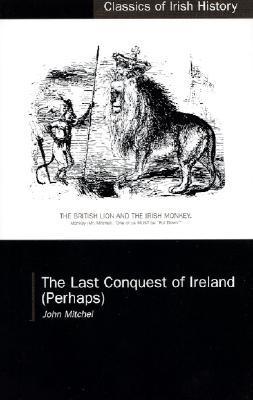 Last Conquest of Ireland (Classics of Irish History) by John Mitchel ...