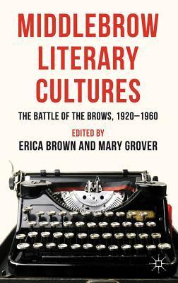 Middlebrow Literary Cultures: The Battle of the Brows, 1920-1960 by ...