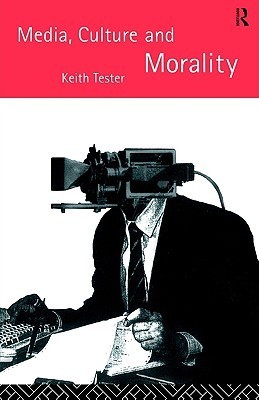 Media, Culture & Morality by Keith Tester | Goodreads