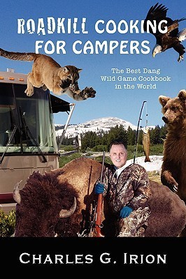 Roadkill Cooking for Campers: The Best Dang Wild Game Cookbook in the ...