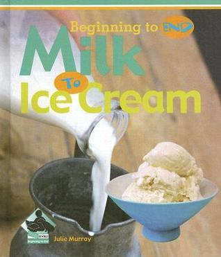 Milk to Ice Cream (Beginning to End) by Julie Murray | Goodreads