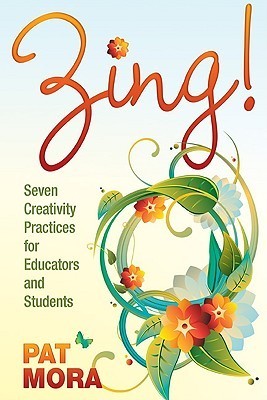 Zing! Seven Creativity Practices for Educators and Students by Pat Mora ...