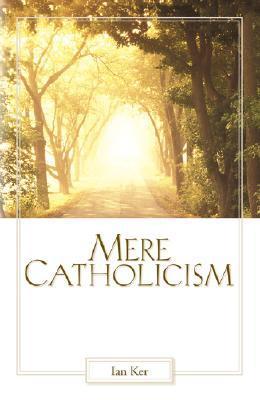 Mere Catholicism by Ian Ker | Goodreads