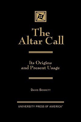 The Altar Call: Its Origins and Present Usage by David Bennett | Goodreads