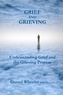 Grief and Grieving: Understanding Grief and the Grieving Process by Daniel Wheeler | Goodreads