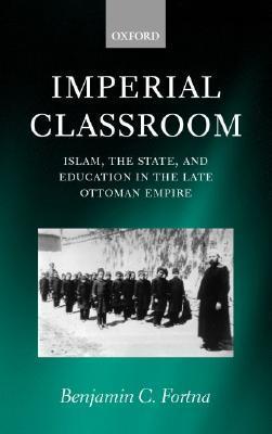 Imperial Classroom: Islam, the State, and Education in the Late Ottoman ...