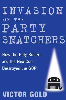 Invasion of the Party Snatchers: How the Holy-Rollers and Neo-Cons ...