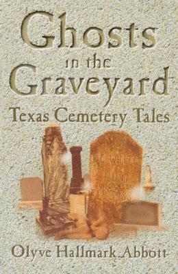 Ghosts In The Graveyard: Texas Cemetery Tales by Olyve Abbott | Goodreads