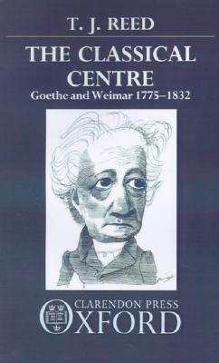 Classical Centre: Goethe and Weimar 1775-1832 by T.J. Reed | Goodreads
