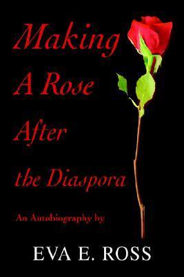 Making A Rose After the Diaspora: An Autobiography by Eva E. Ross ...