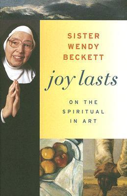 Joy Lasts: On the Spiritual in Art by Wendy Beckett | Goodreads
