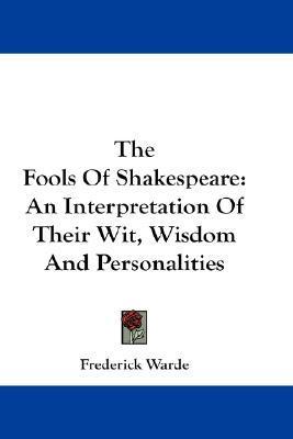 The Fools of Shakespeare: An Interpretation of Their Wit, Wisdom and ...