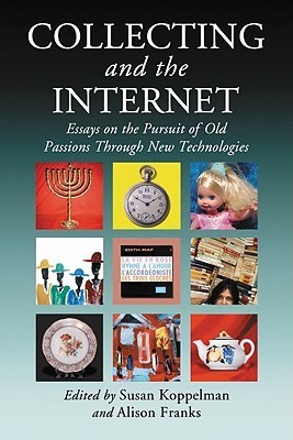 Collecting and the Internet: Essays on the Pursuit of Old Passions ...