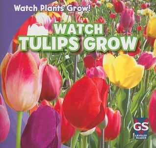 Watch Tulips Grow (Watch Plants Grow!) by Kristen Rajczak | Goodreads