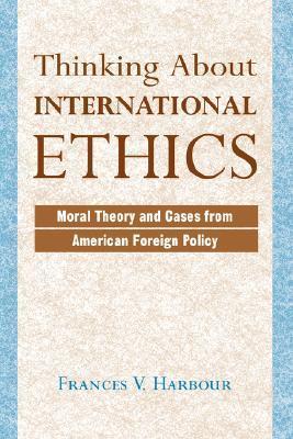 Thinking About International Ethics: Moral Theory And Cases From ...