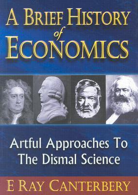 BRIEF HISTORY OF ECONOMICS, A: ARTFUL APPROACHES TO THE DISMAL SCIENCE ...