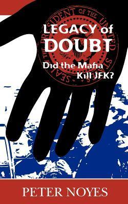 Legacy of Doubt: Did the Mafia Kill JFK? by Peter Noyes | Goodreads