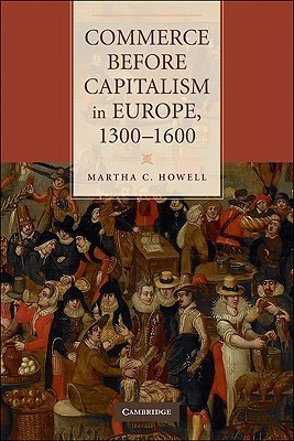 Commerce before Capitalism in Europe, 1300–1600 by Martha C. Howell ...