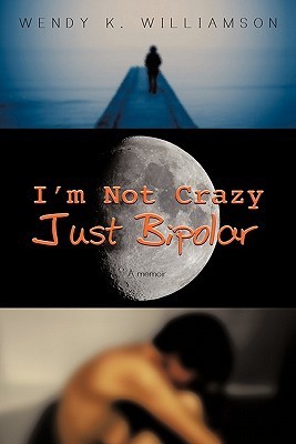 I'm Not Crazy Just Bipolar by Wendy K. Williamson | Goodreads