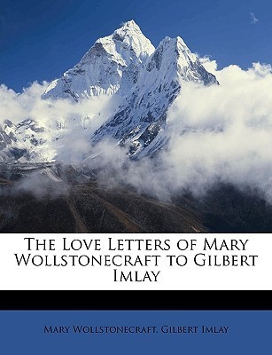 The Love Letters of Mary Wollstonecraft to Gilbert Imlay by Mary ...