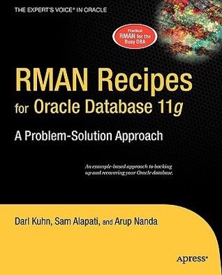 RMAN Recipes for Oracle Database 11g: A Problem-Solution Approach by Darl Kuhn | Goodreads