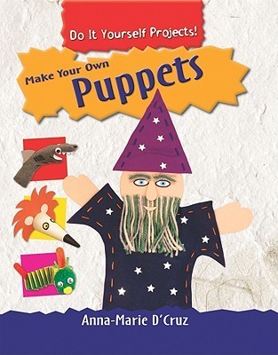 Make Your Own Puppets (Do It Yourself Projects!) by Anna-Marie D'Cruz ...