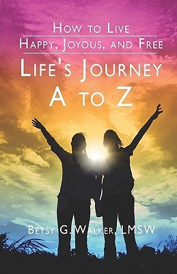 How To Live Happy, Joyous, And Free: Life's Journey a to Z by Betsy G ...